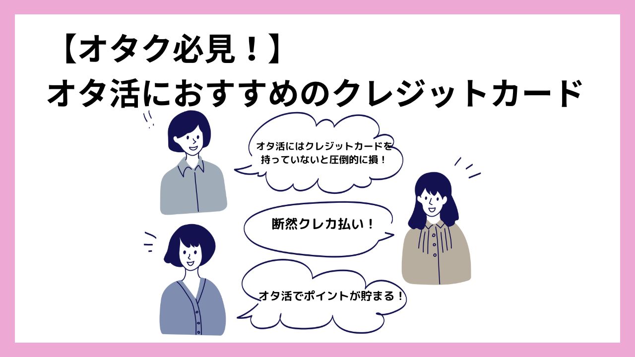 オタ活・推し活でおすすめのクレジットカード5選！カードを選ぶ際のポイントも解説 | CHOOSENER＋