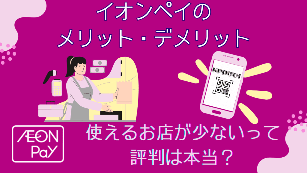 【AEON Pay（イオンペイ）のメリット・デメリット】使えるお店が少ないって評判は本当？ | CHOOSENER＋